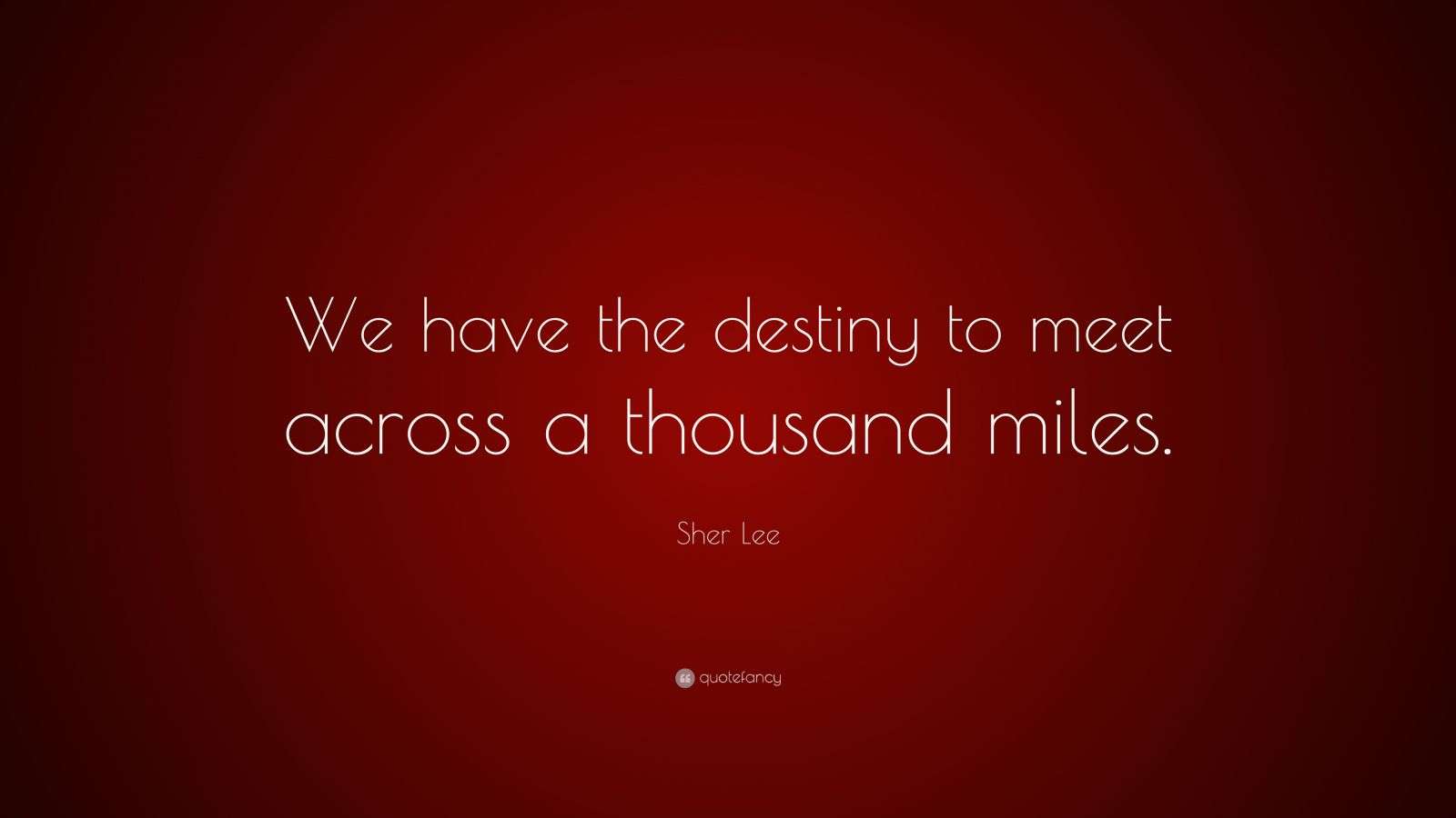 Sher Lee Quote: “We have the destiny to meet across a thousand miles.”