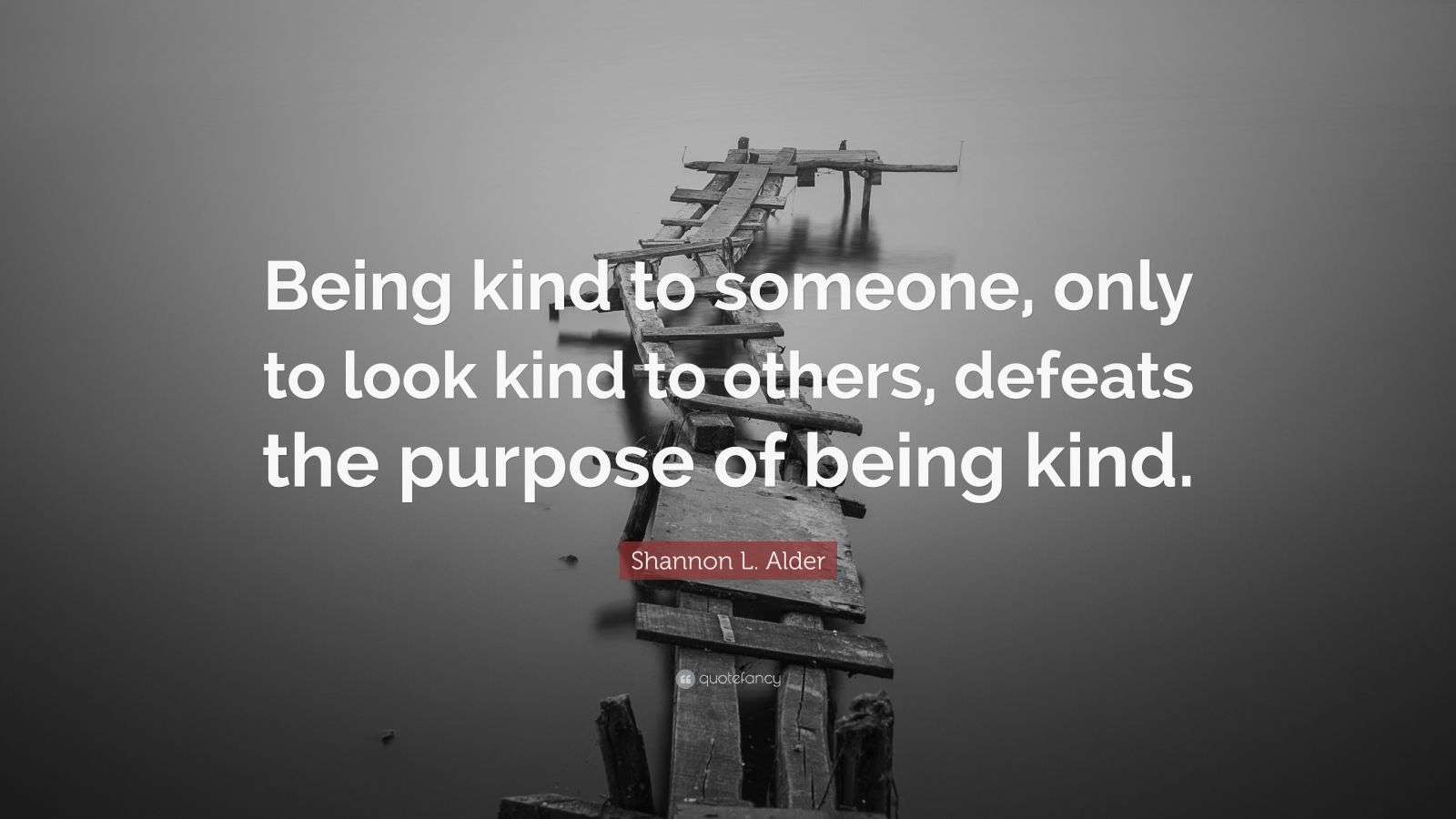 Shannon L. Alder Quote: “Being kind to someone, only to look kind to ...