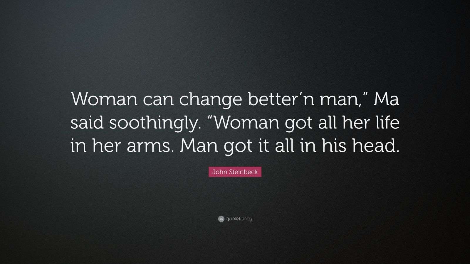 John Steinbeck Quote: “Woman can change better’n man,” Ma said ...