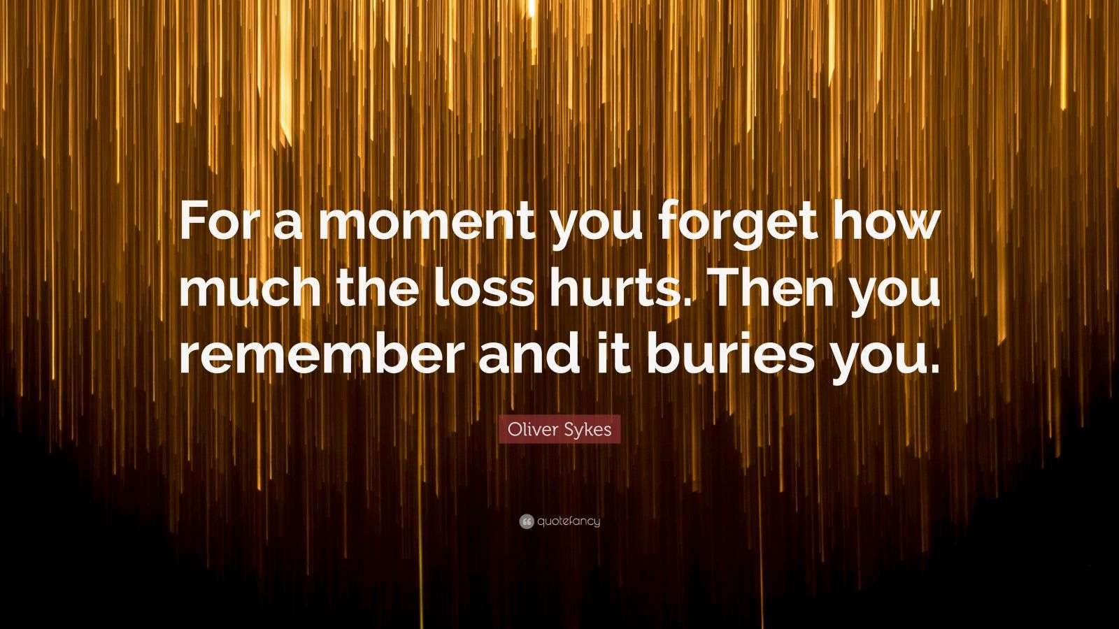 Oliver Sykes Quote: “For a moment you forget how much the loss hurts ...