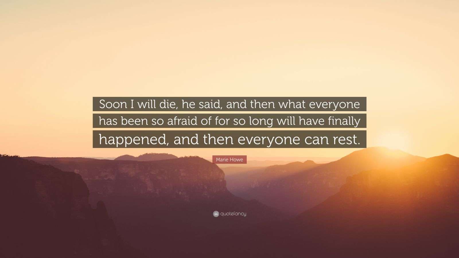 Marie Howe Quote: “Soon I will die, he said, and then what everyone has ...