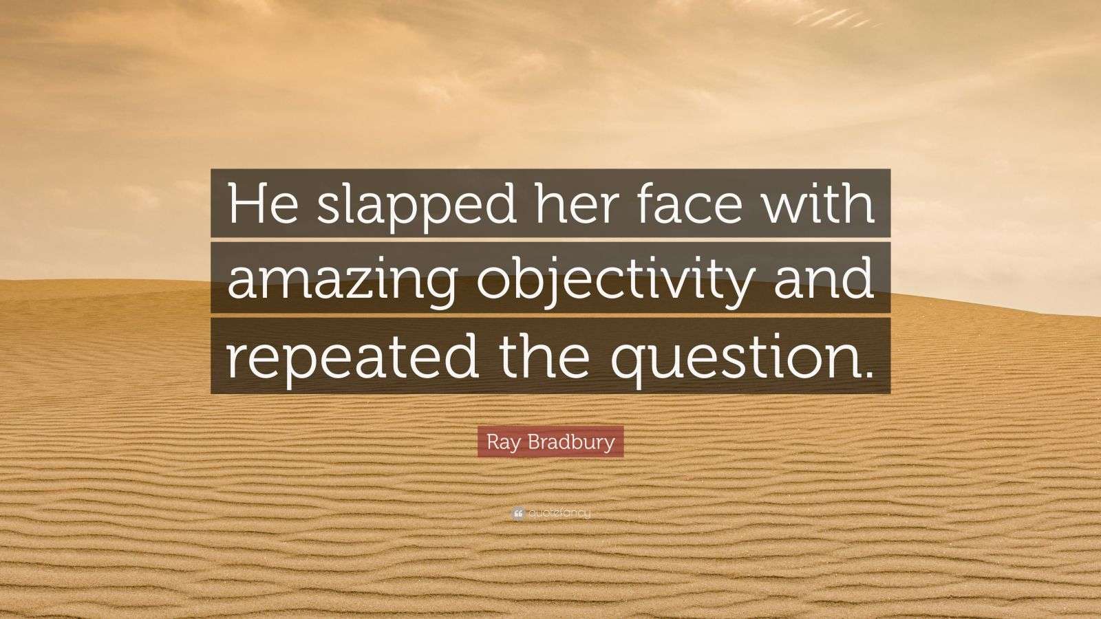 Ray Bradbury Quote: “He slapped her face with amazing objectivity and ...
