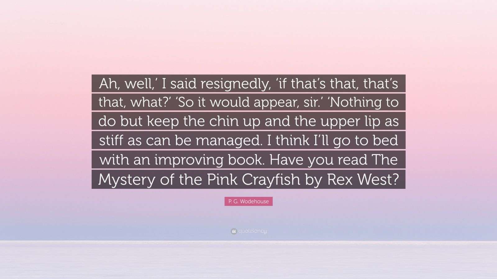 P. G. Wodehouse Quote: “Ah, well,’ I said resignedly, ‘if that’s that ...