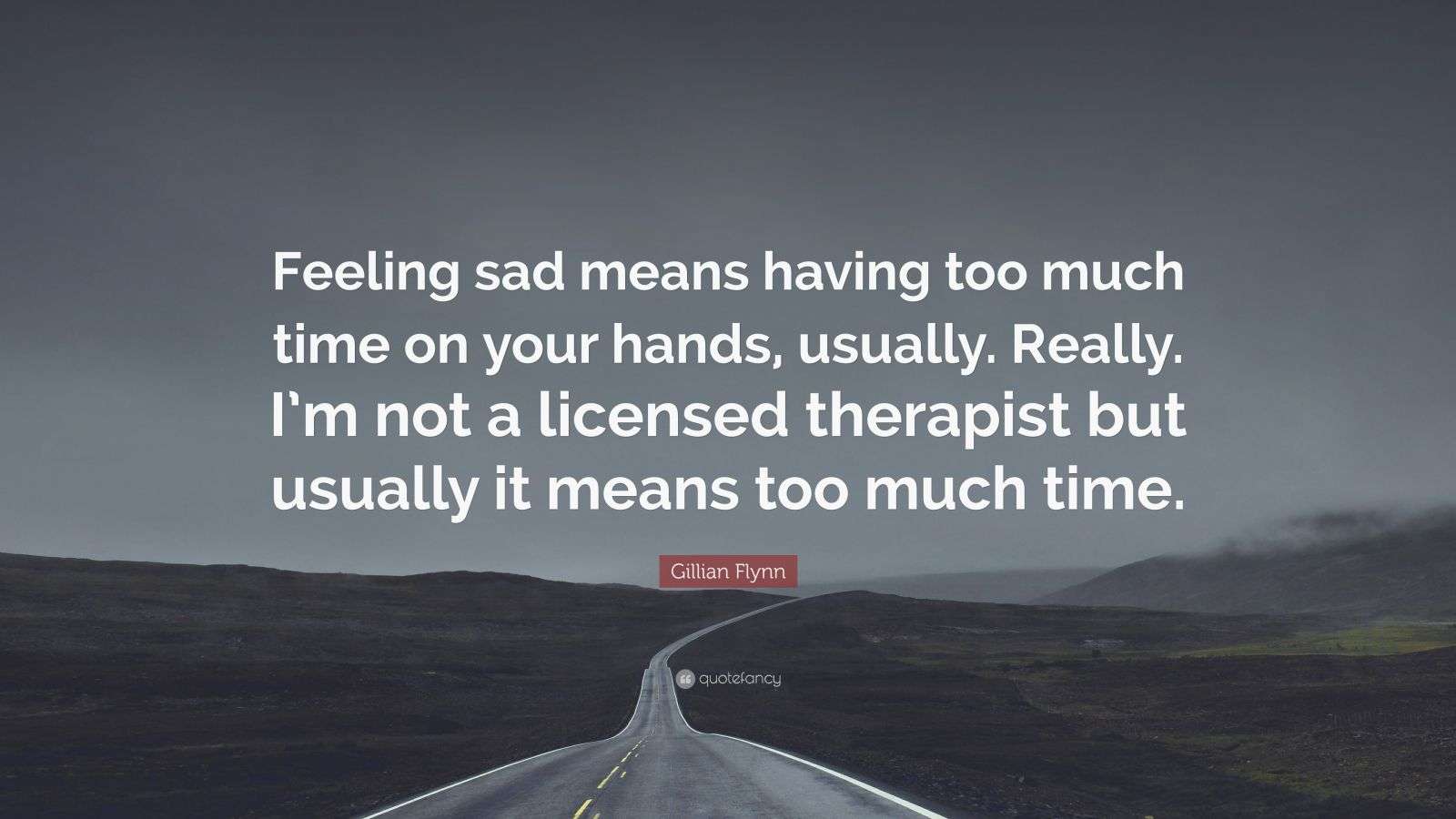Gillian Flynn Quote: “Feeling sad means having too much time on your ...