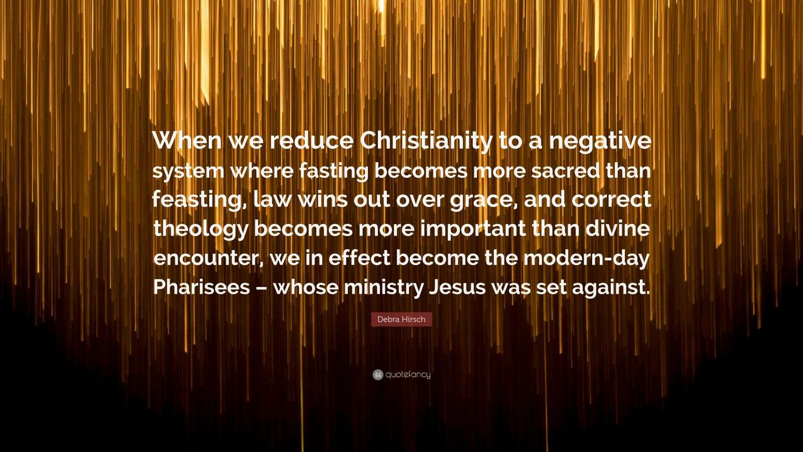 Debra Hirsch Quote: “When we reduce Christianity to a negative system ...