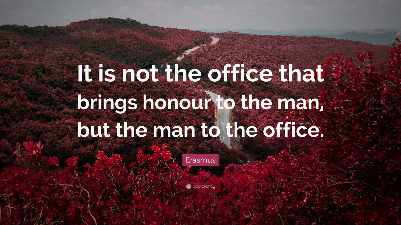 Erasmus Quote: “It is not the office that brings honour to the man, but ...