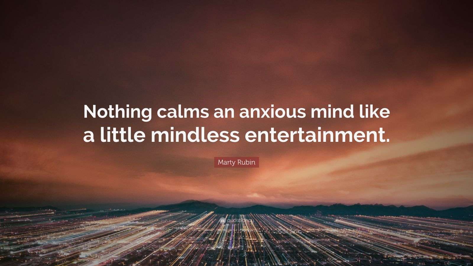 Marty Rubin Quote: “Nothing calms an anxious mind like a little ...