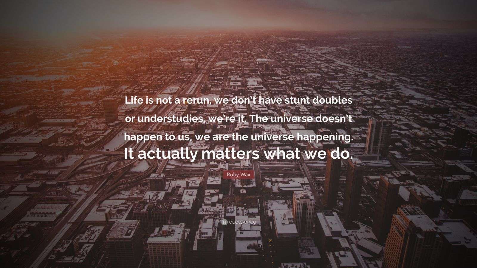 Ruby Wax Quote: “Life is not a rerun, we don’t have stunt doubles or ...