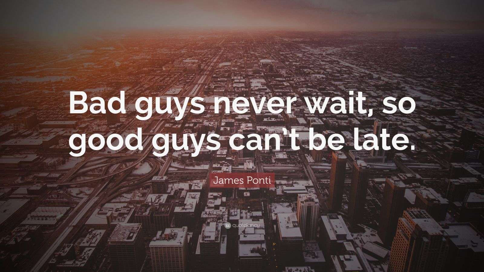 James Ponti Quote: “Bad guys never wait, so good guys can’t be late.”
