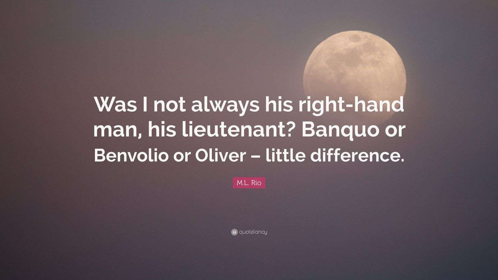 M.L. Rio Quote: “Was I not always his right-hand man, his lieutenant ...