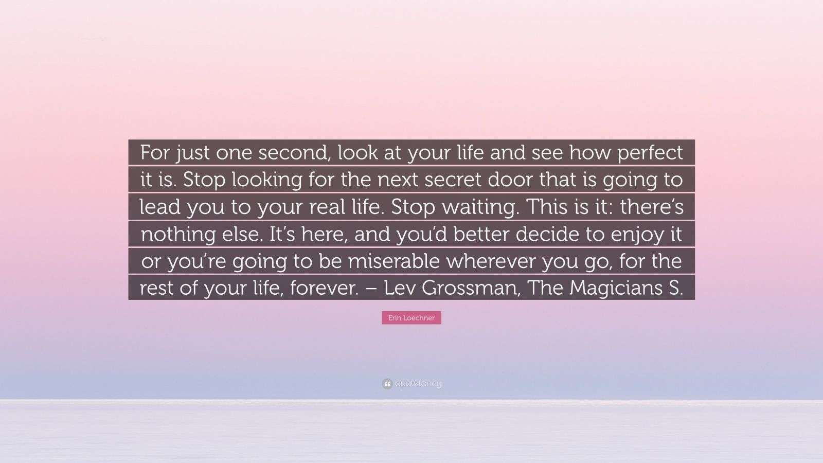 Erin Loechner Quote: “For just one second, look at your life and see ...