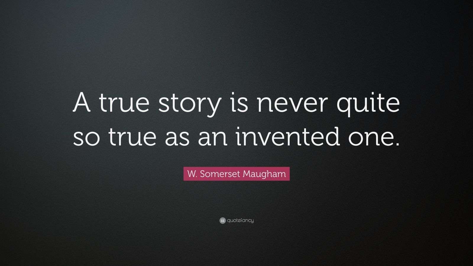 W. Somerset Maugham Quote: “A true story is never quite so true as an ...