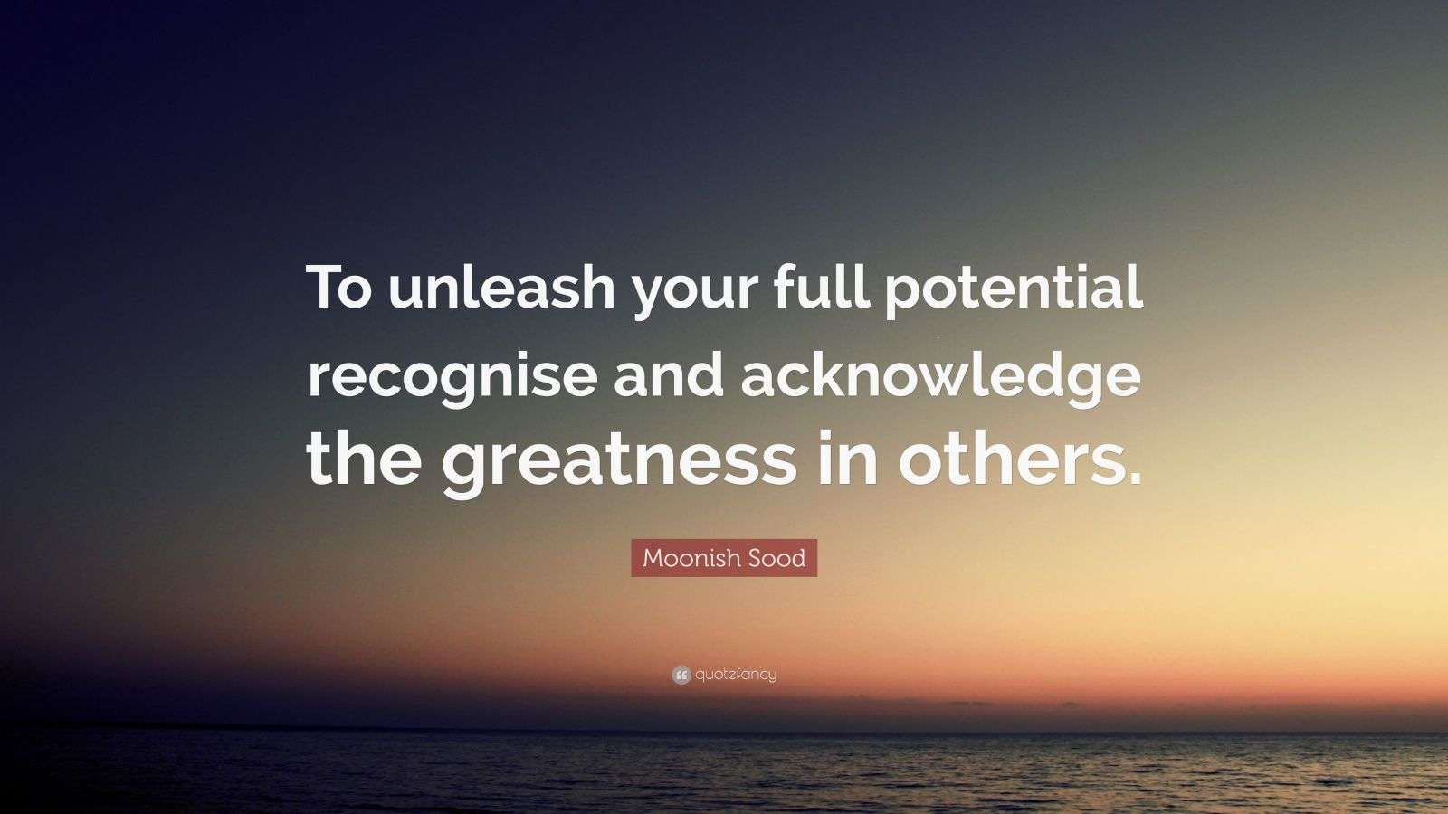 Moonish Sood Quote: “To unleash your full potential recognise and ...
