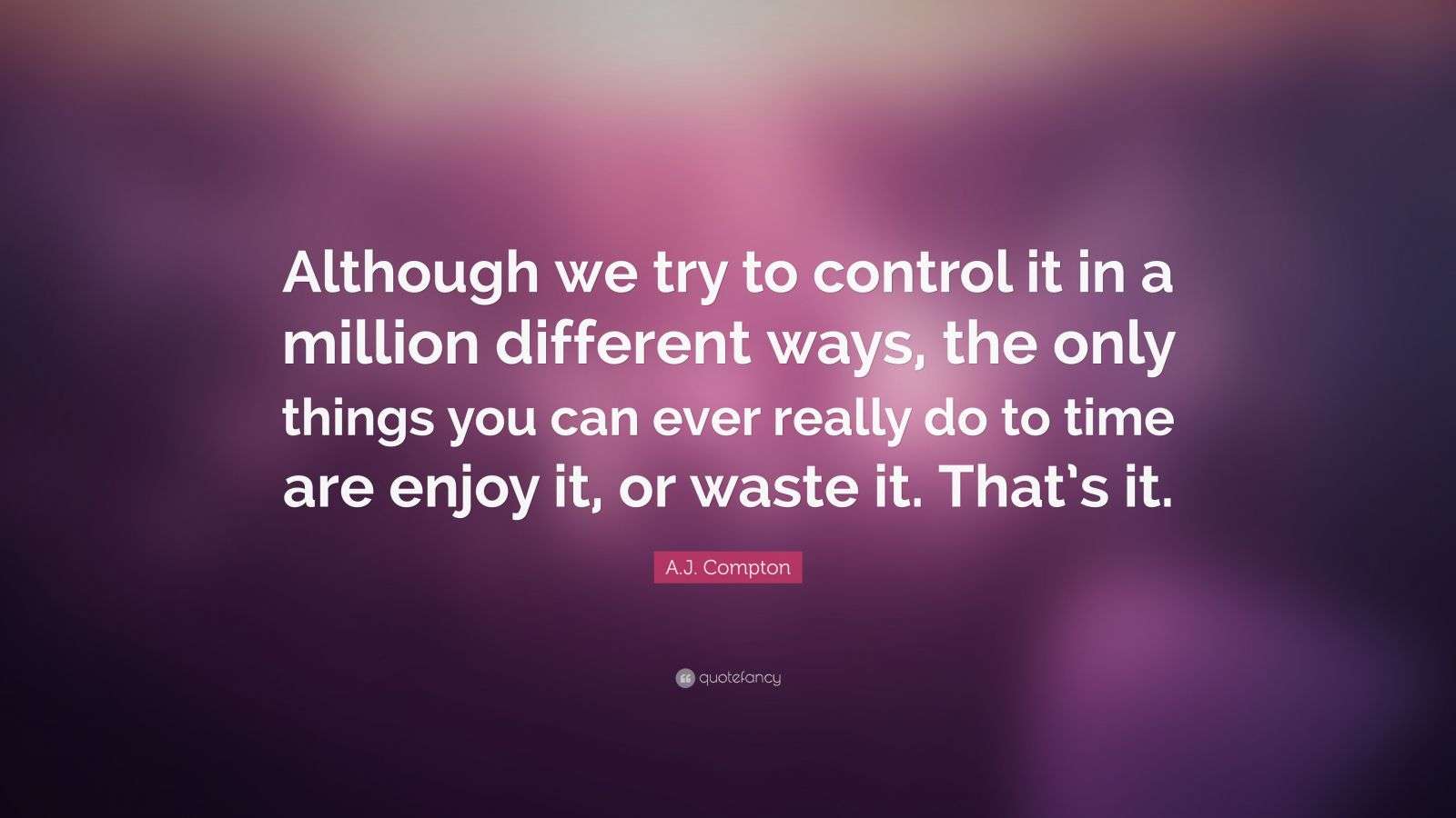 A.J. Compton Quote: “Although we try to control it in a million ...