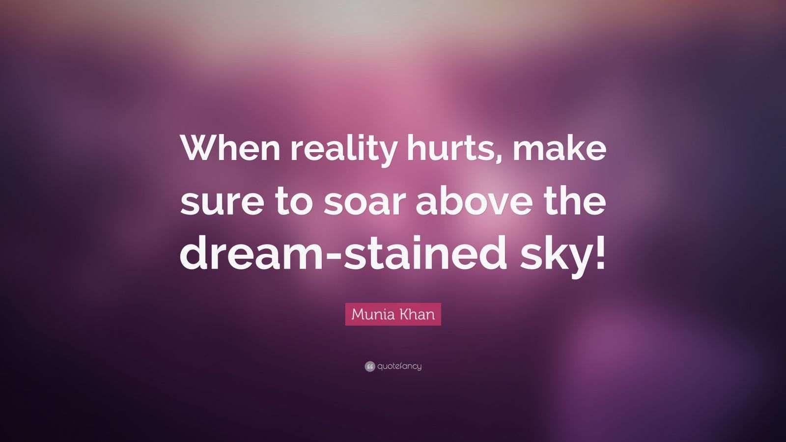 Munia Khan Quote: “When reality hurts, make sure to soar above the dream-stained sky!”