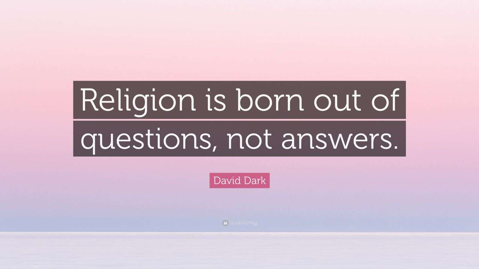 David Dark Quote: “Religion is born out of questions, not answers.”