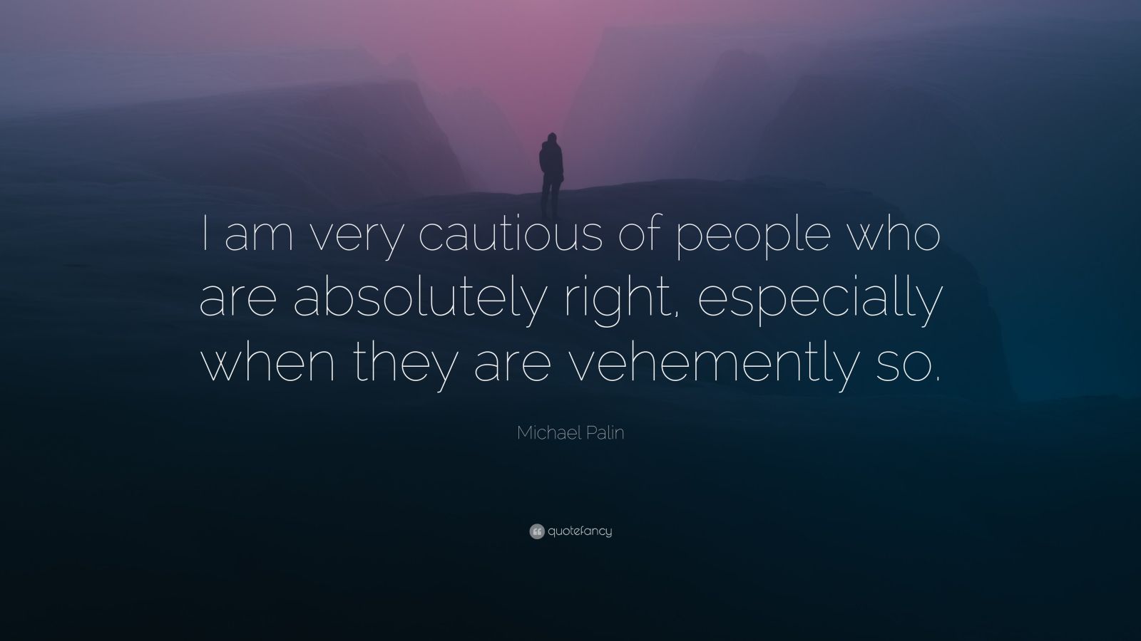 Michael Palin Quote: “I am very cautious of people who are absolutely ...