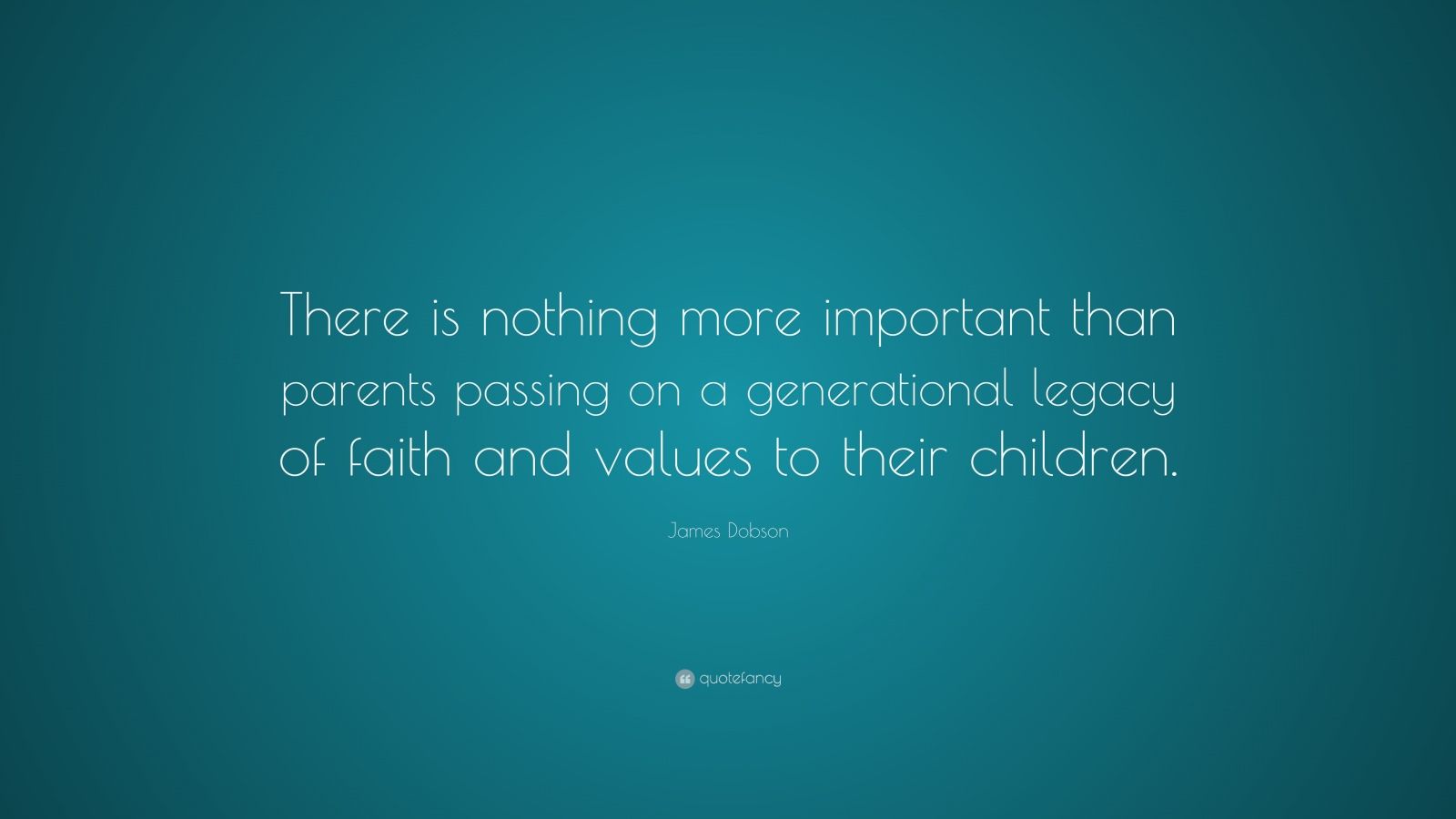 James Dobson Quote: “There is nothing more important than parents ...