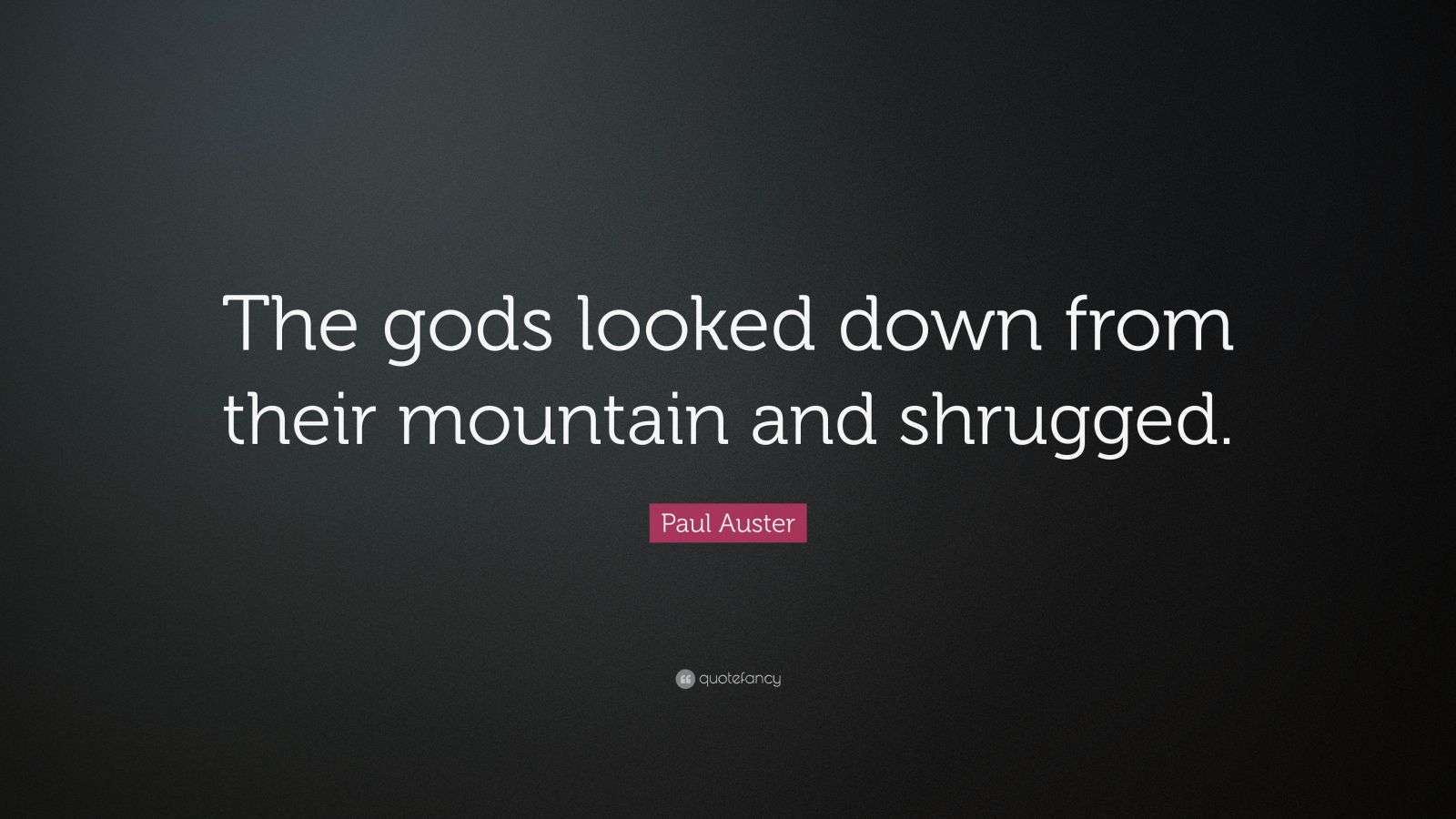 Paul Auster Quote: “The gods looked down from their mountain and shrugged.”
