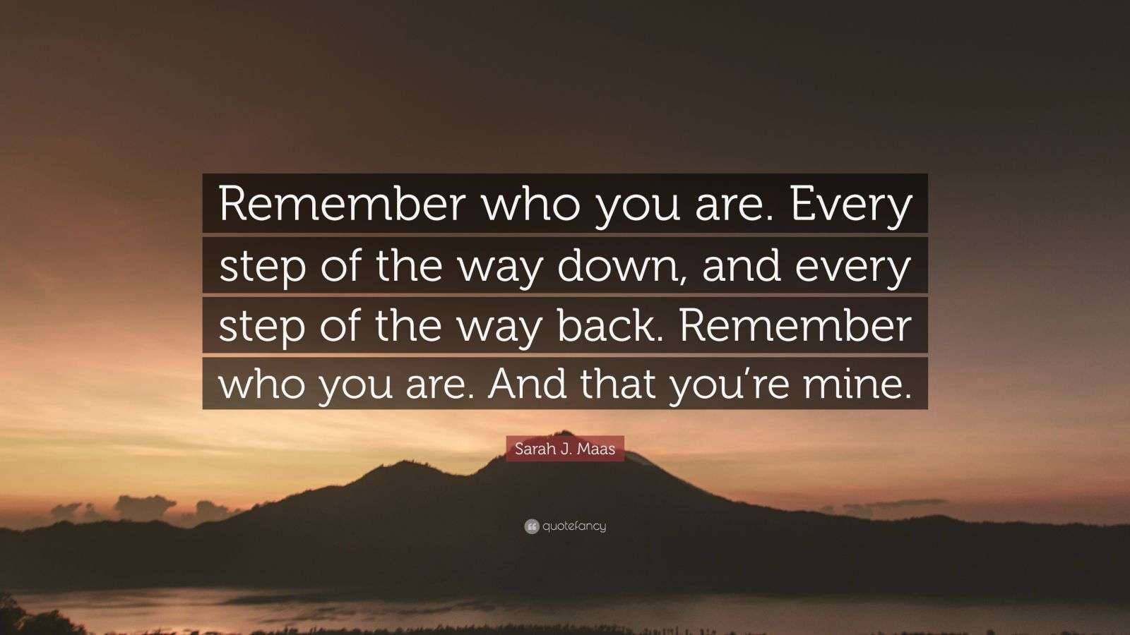 Sarah J. Maas Quote: “Remember who you are. Every step of the way down ...