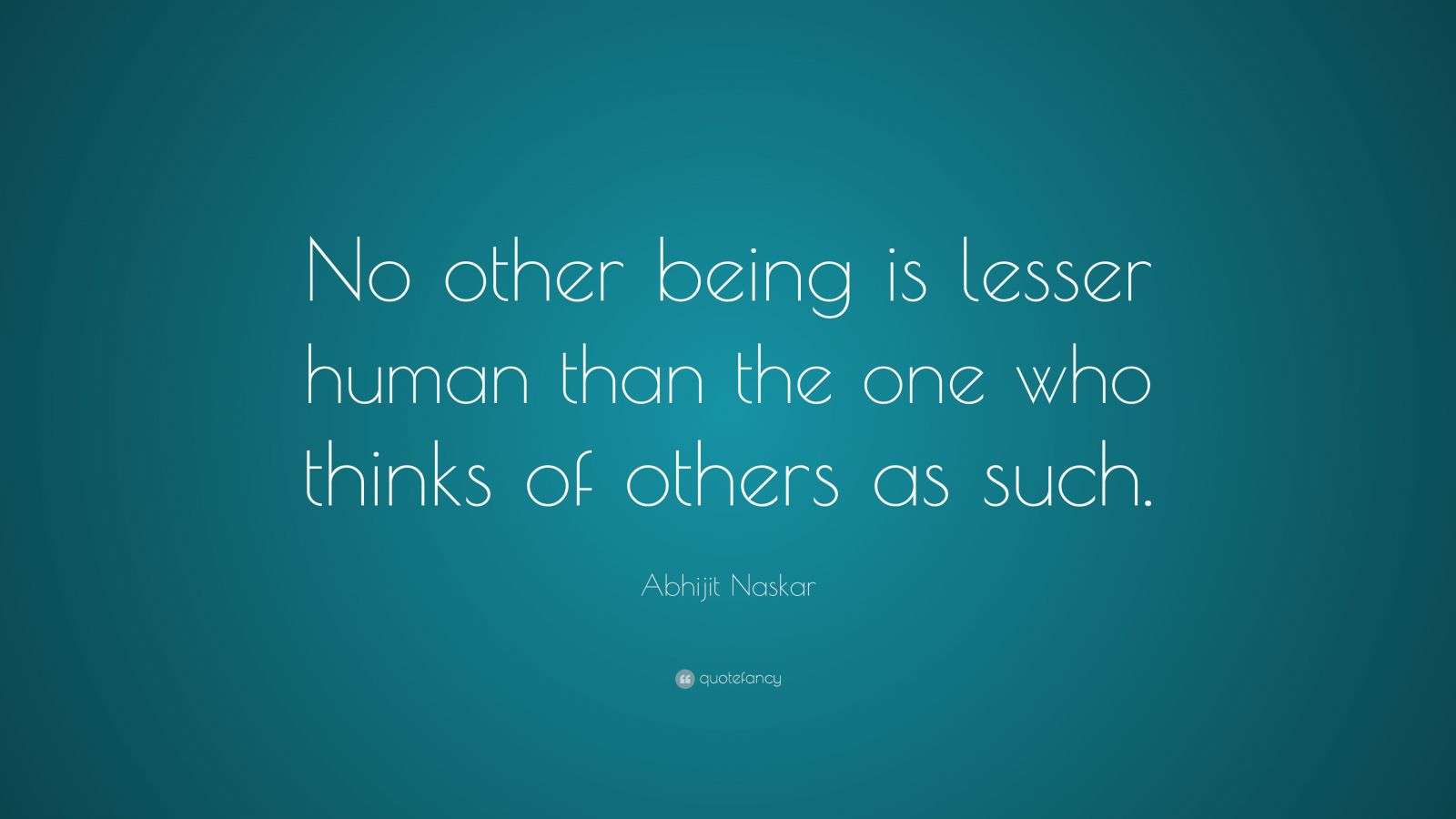 Abhijit Naskar Quote: “No other being is lesser human than the one who ...