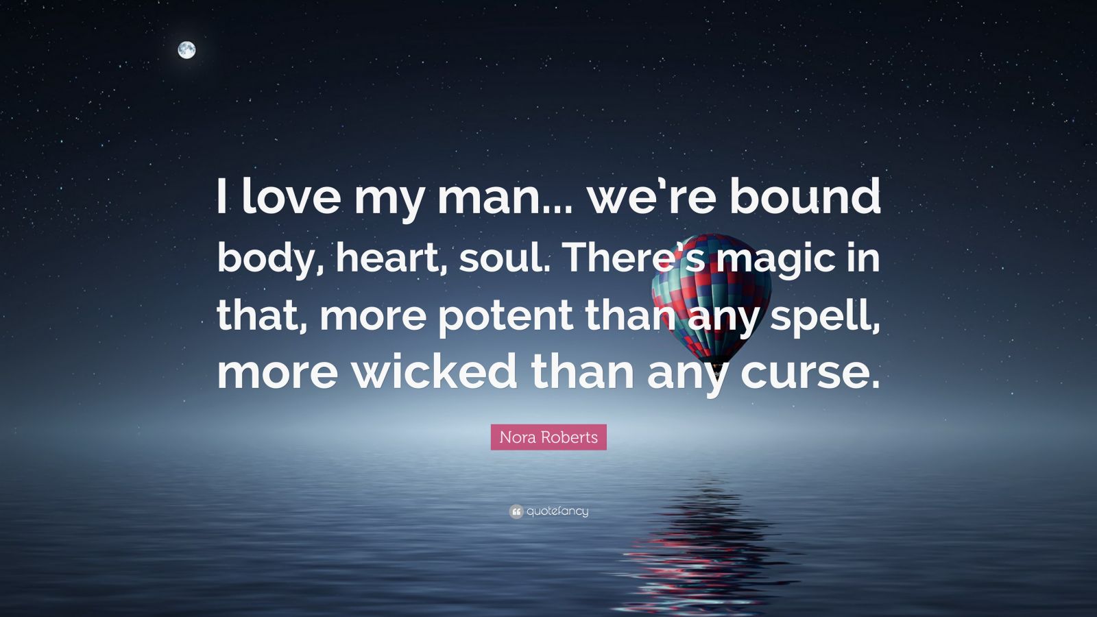 Nora Roberts Quote: “I love my man... we’re bound body, heart, soul ...