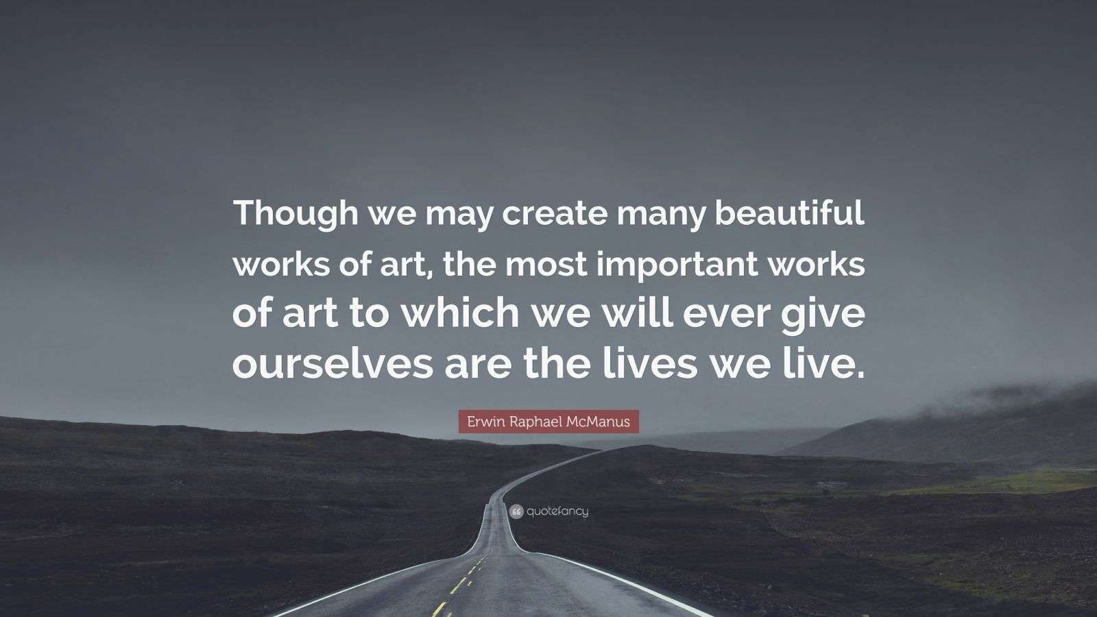 Erwin Raphael McManus Quote: “Though we may create many beautiful works ...