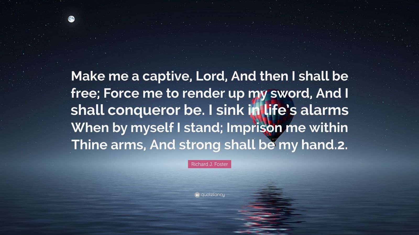 Richard J. Foster Quote: “Make me a captive, Lord, And then I shall be ...
