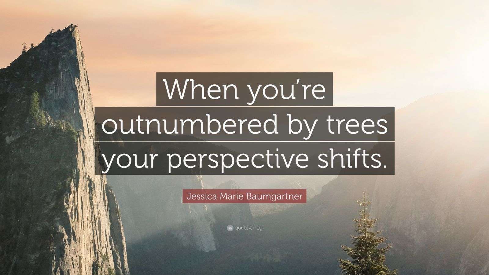 Jessica Marie Baumgartner Quote: “When you’re outnumbered by trees your ...