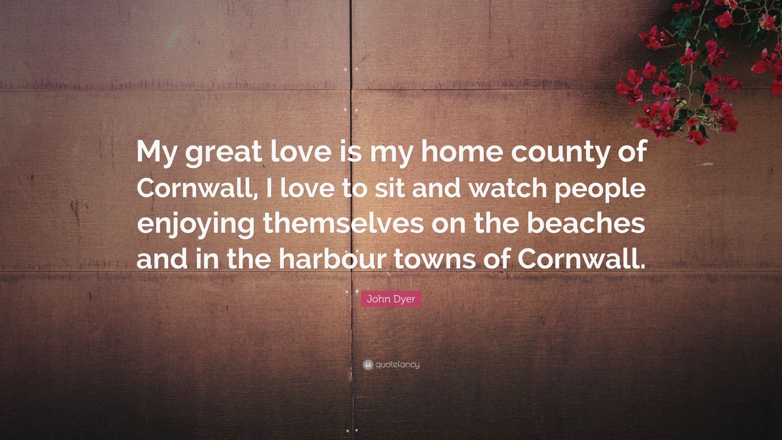 John Dyer Quote: “My great love is my home county of Cornwall, I love ...