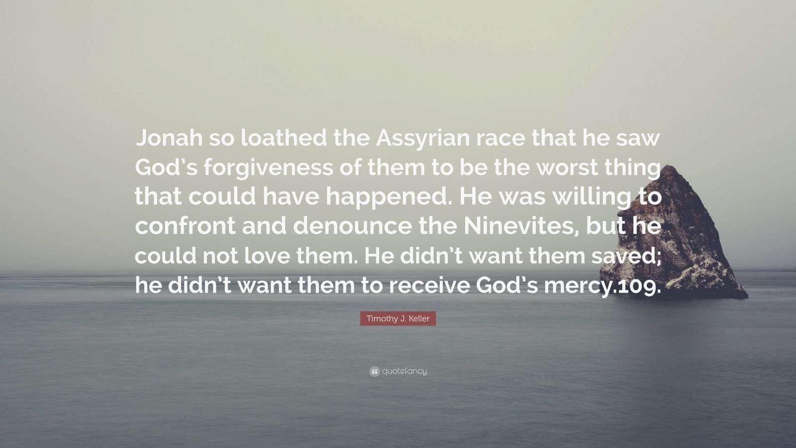 Timothy J. Keller Quote: “Jonah so loathed the Assyrian race that he ...