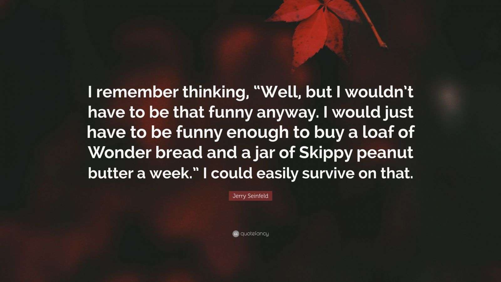 Jerry Seinfeld Quote: “I remember thinking, “Well, but I wouldn’t have ...