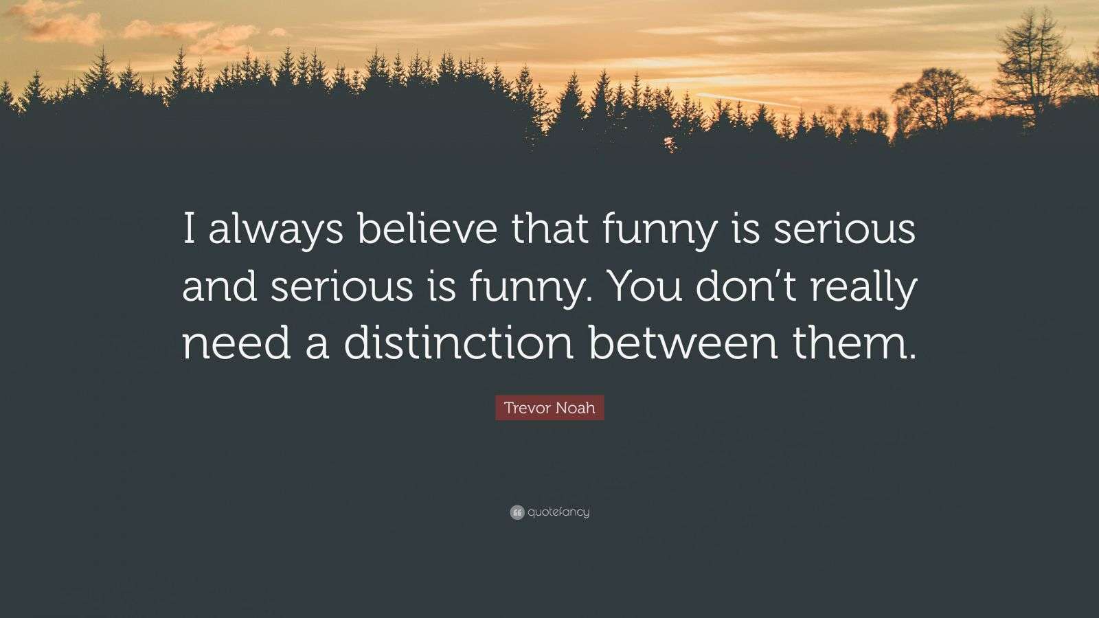 Trevor Noah Quote: “I always believe that funny is serious and serious ...