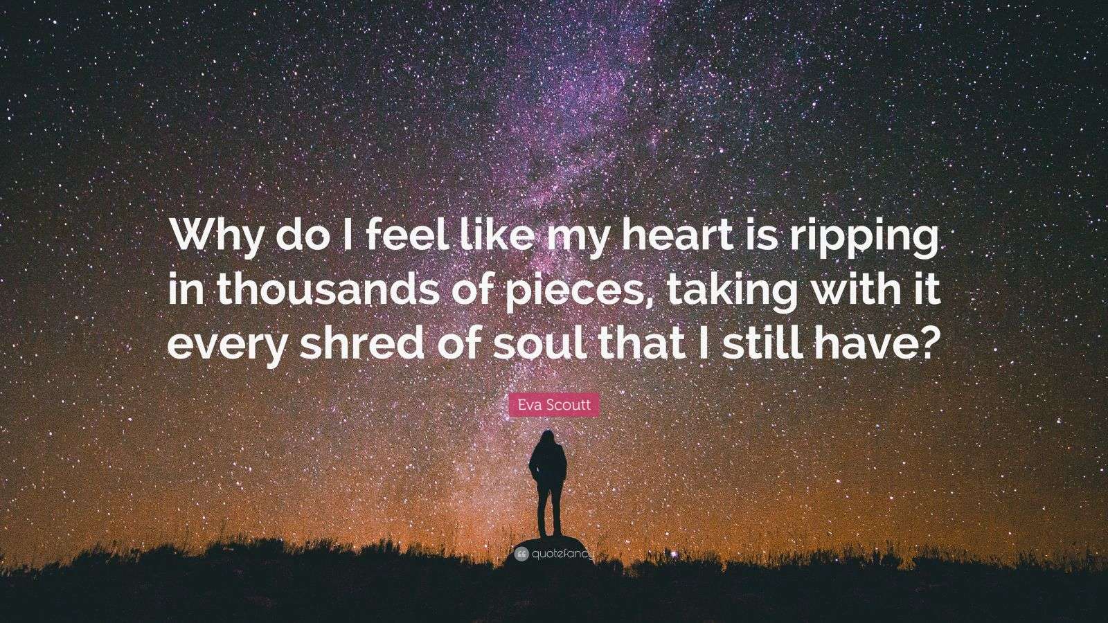 Eva Scoutt Quote: “Why do I feel like my heart is ripping in thousands ...