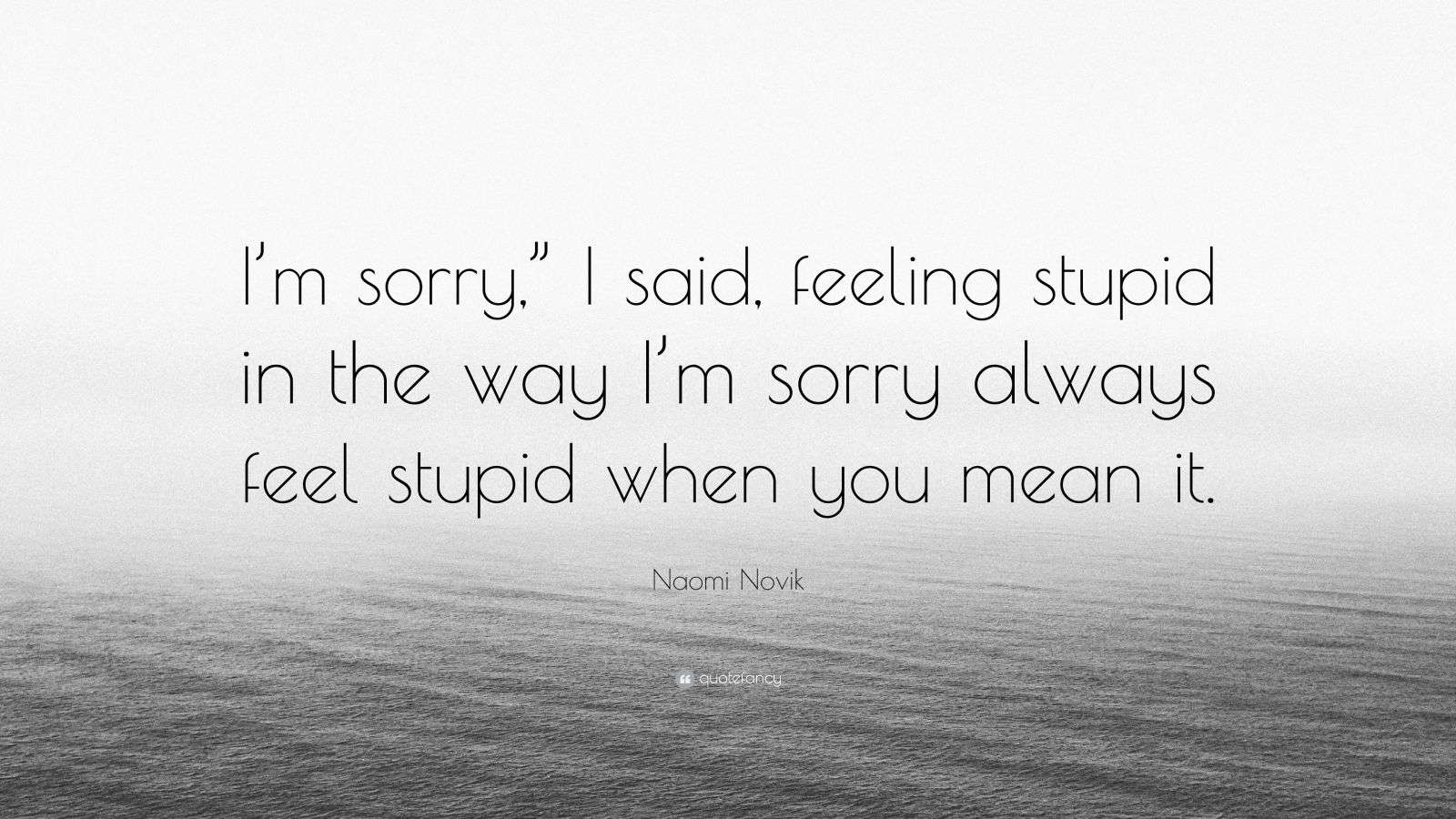 Naomi Novik Quote: “I’m sorry,” I said, feeling stupid in the way I’m ...