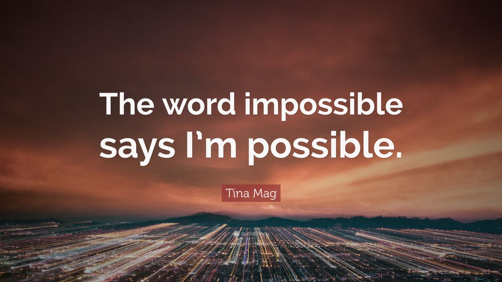 Tina Mag Quote: “The word impossible says I’m possible.”