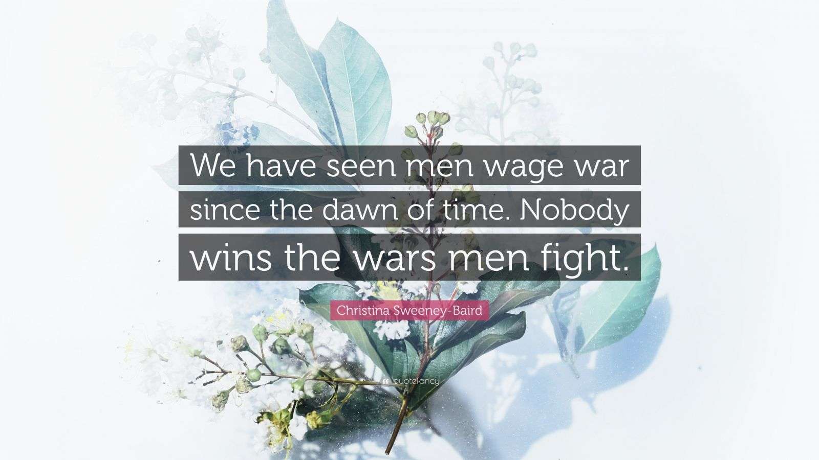 Christina Sweeney-Baird Quote: “We have seen men wage war since the ...