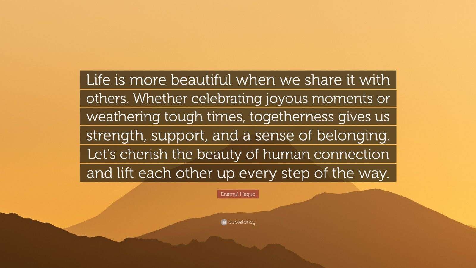 Enamul Haque Quote: “Life is more beautiful when we share it with ...