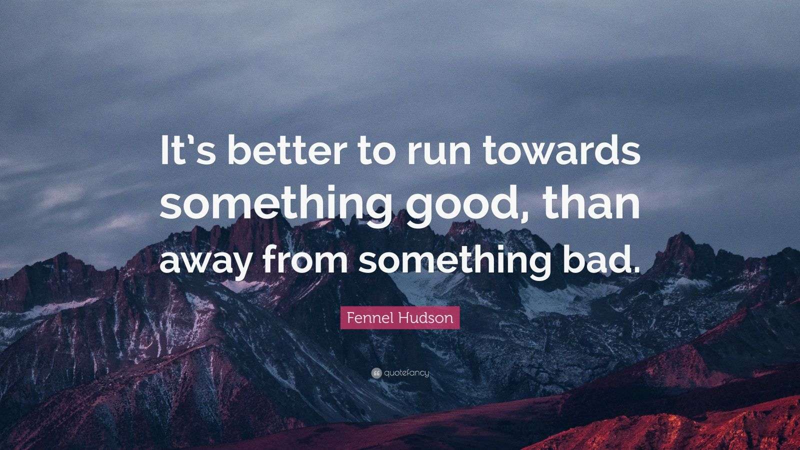Fennel Hudson Quote: “It’s better to run towards something good, than ...