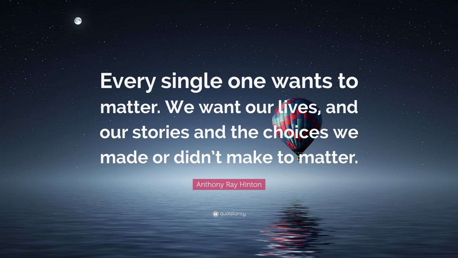 Anthony Ray Hinton Quote: “Every single one wants to matter. We want ...