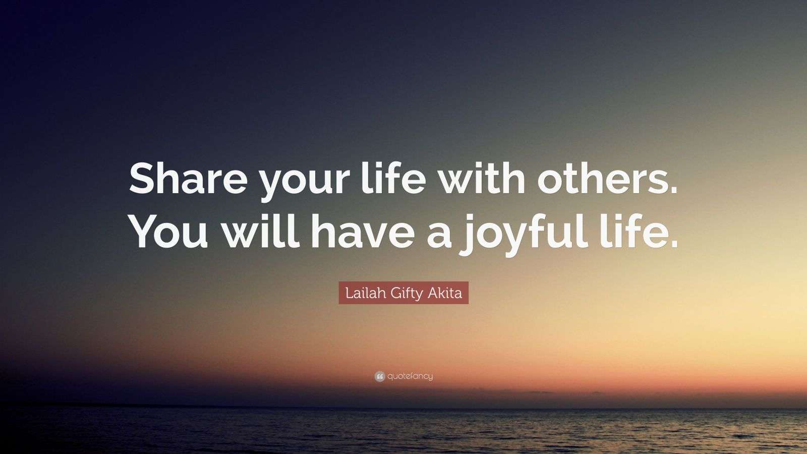 Lailah Gifty Akita Quote: “Share your life with others. You will have a ...