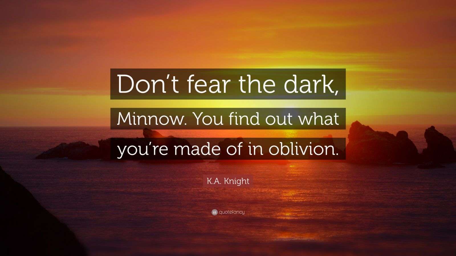 K.A. Knight Quote: “Don’t fear the dark, Minnow. You find out what you ...