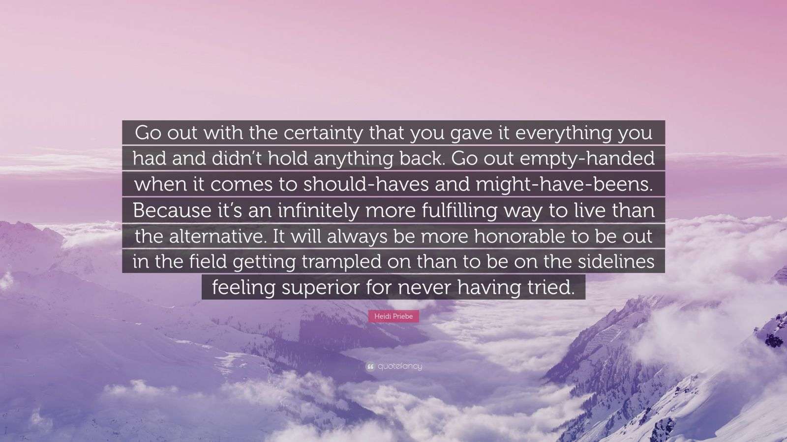 Heidi Priebe Quote: “Go out with the certainty that you gave it ...