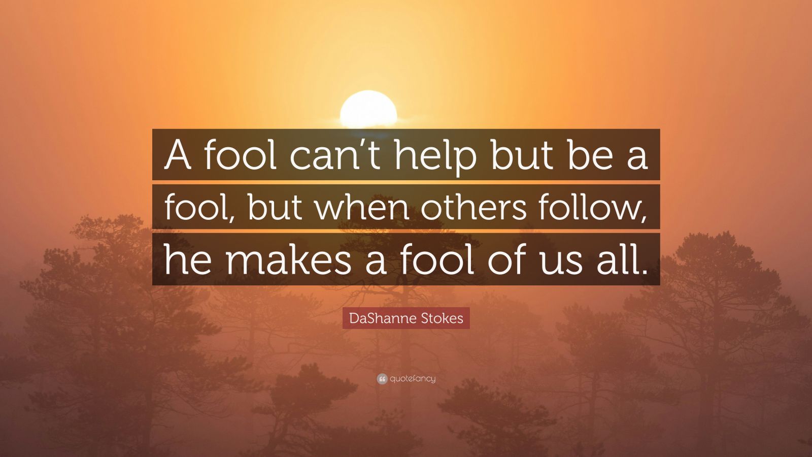 DaShanne Stokes Quote: “A fool can’t help but be a fool, but when ...
