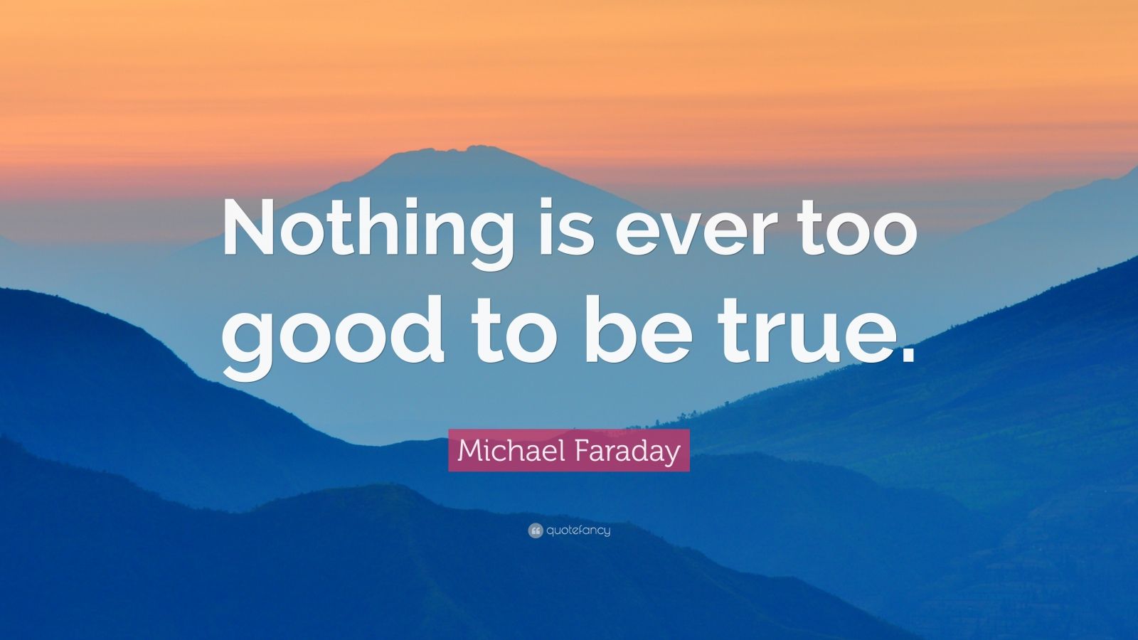 Michael Faraday Quote: “Nothing is ever too good to be true.”