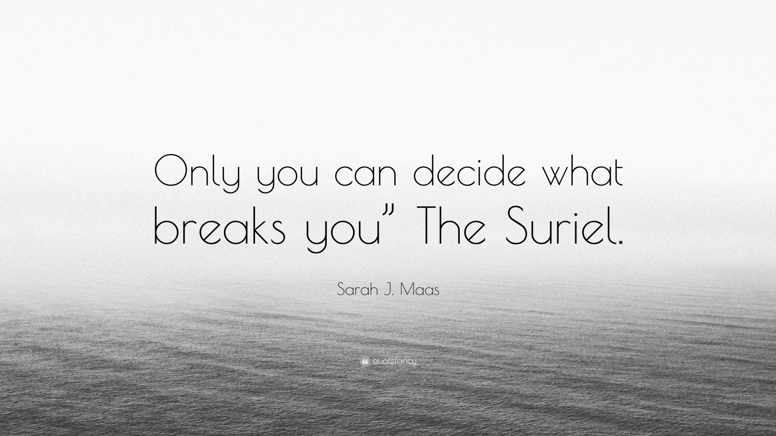 Sarah J. Maas Quote: “Only you can decide what breaks you” The Suriel.”