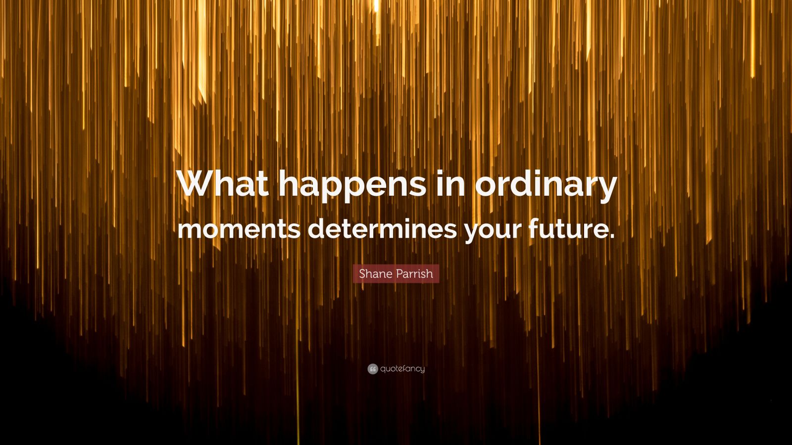 Shane Parrish Quote: “What happens in ordinary moments determines your ...