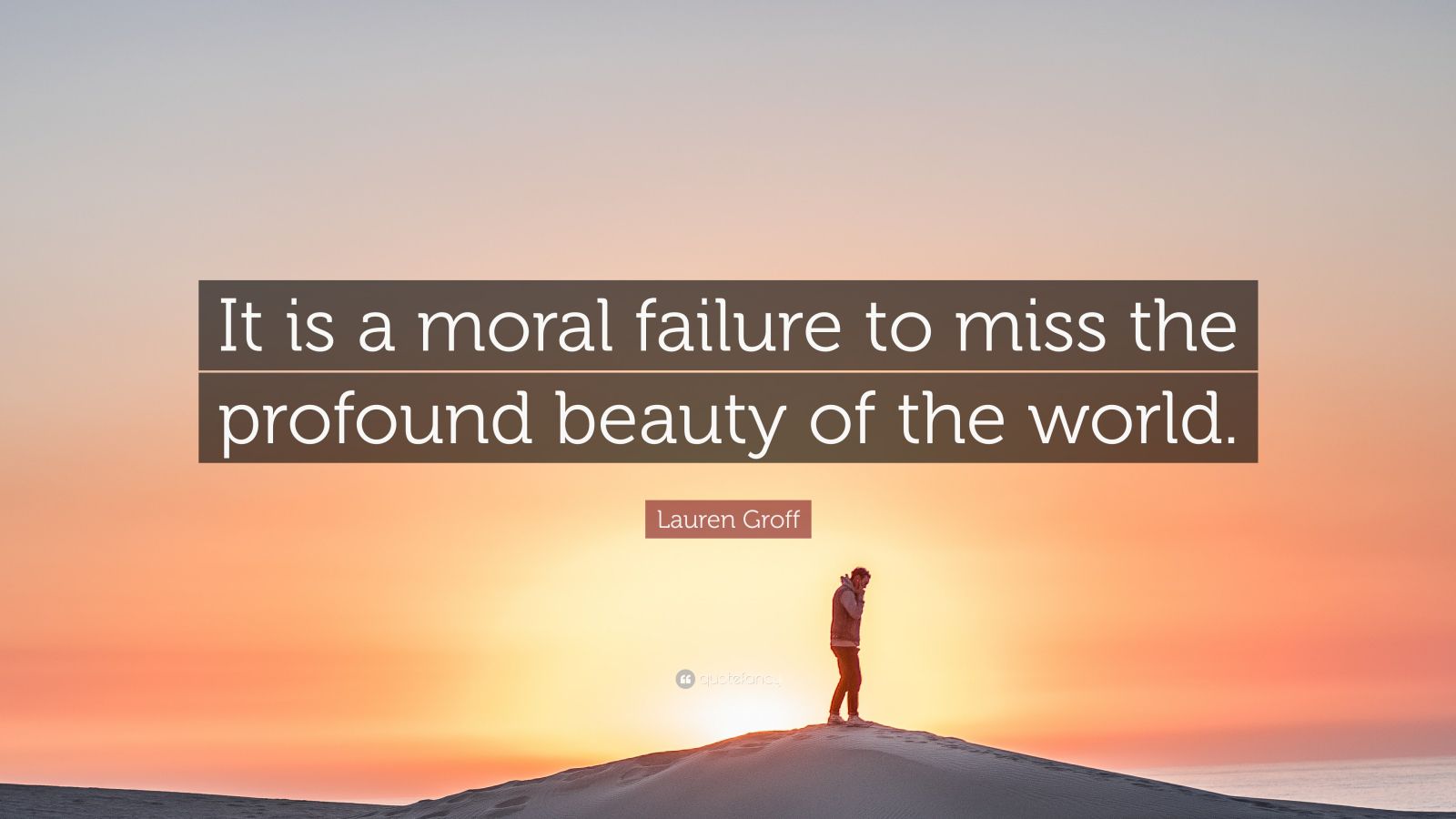 Lauren Groff Quote: “It is a moral failure to miss the profound beauty ...