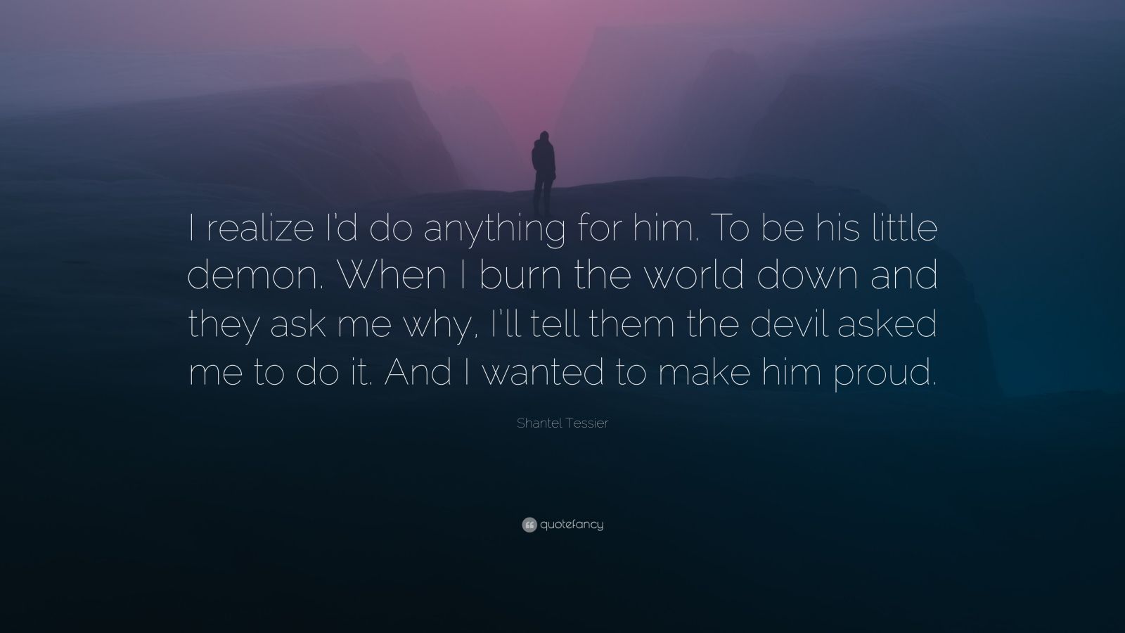 Shantel Tessier Quote: “I realize I’d do anything for him. To be his ...