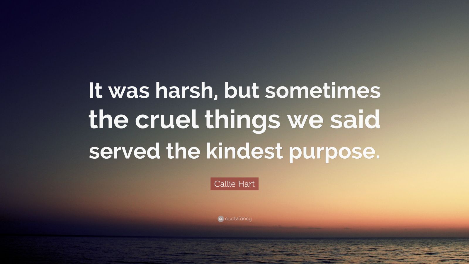 Callie Hart Quote: “It was harsh, but sometimes the cruel things we ...